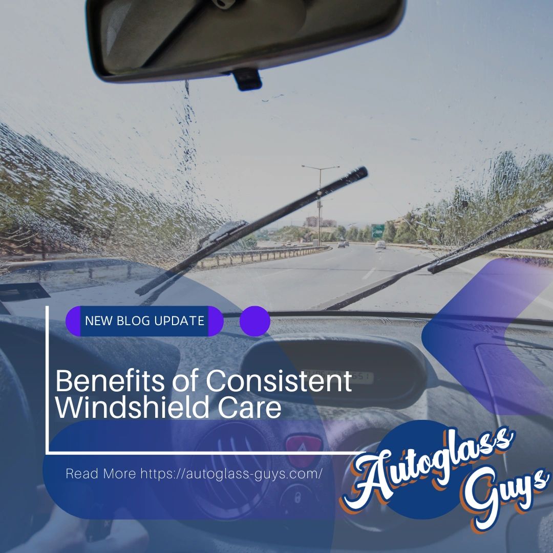 Benefits of Consistent Windshield Care